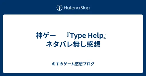 神ゲー 『Type Help』ネタバレ無し感想 - のすのゲーム感想ブログ - ゲーム情報・速報